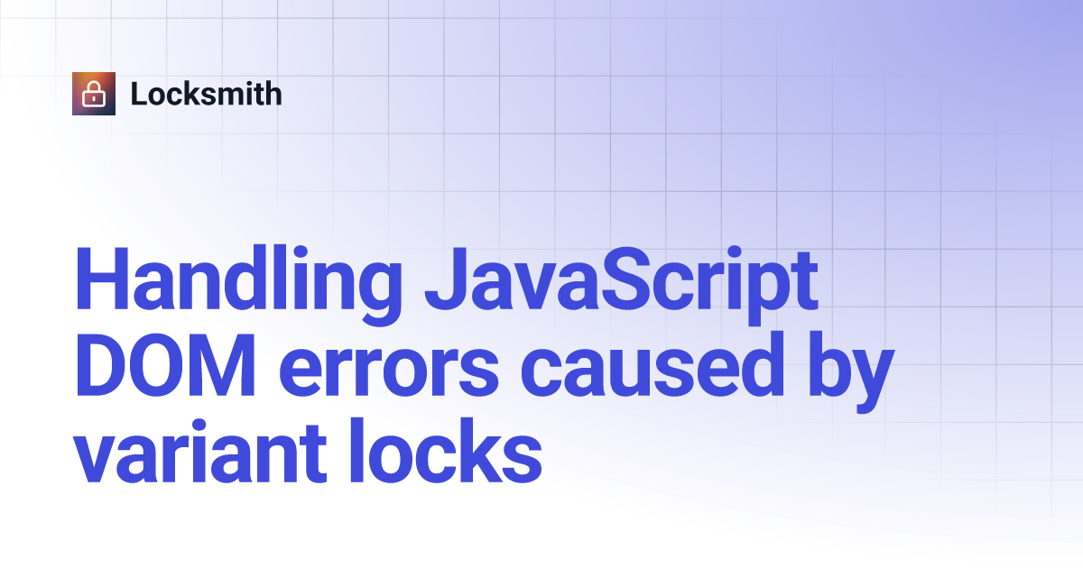 Handling JavaScript DOM errors caused by variant locks | Locksmith